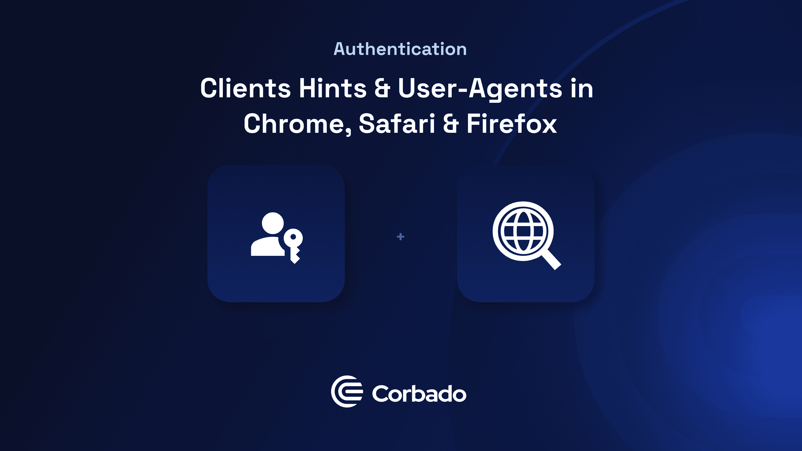 Client Hints & User-Agents in Chrome, Safari & Firefox